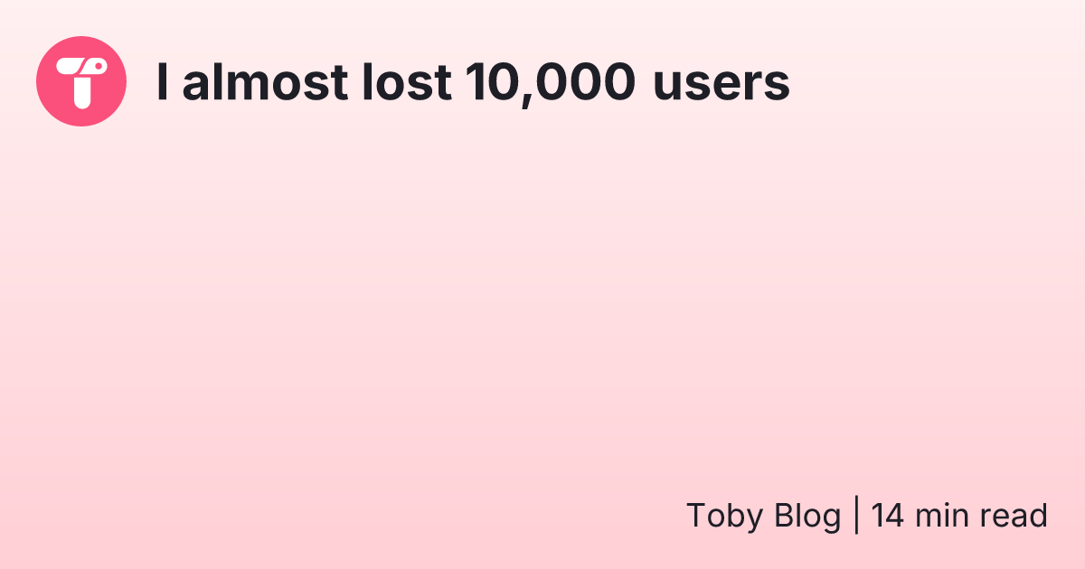 I almost lost 10,000 users — Toby